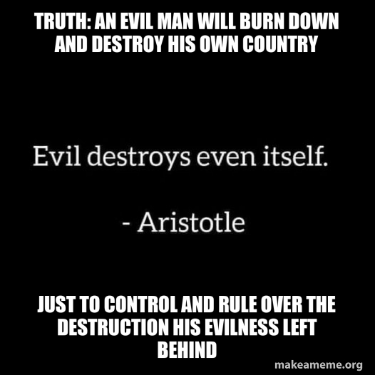 truth: an evil man will burn down and destroy his own country just to ...