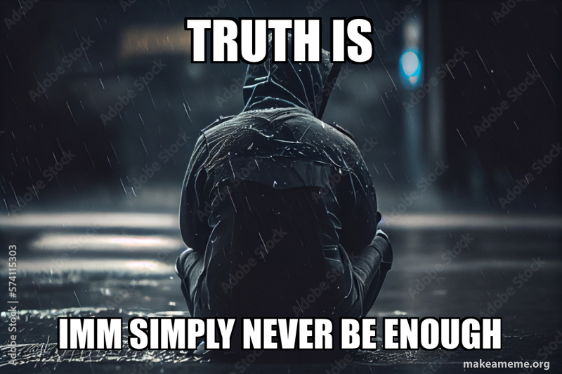Truth is Imm simply never be enough Meme Generator