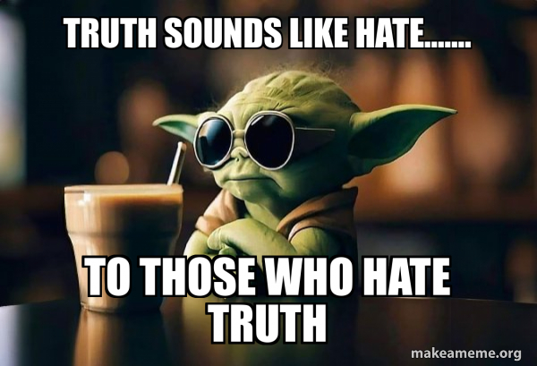 Truth sounds like hate....... to those who hate truth - Cool Yoda ...