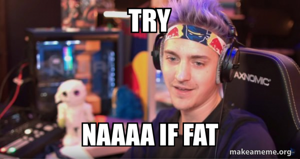 try naaaa if fat - Ninja Tyler Blevins Meme Generator