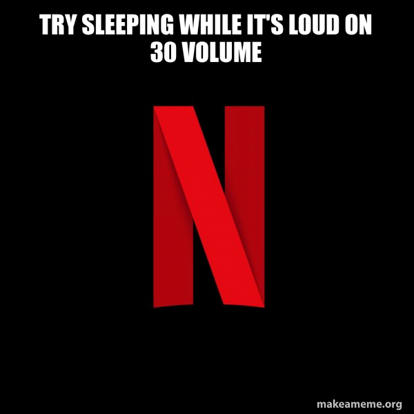 try sleeping while it's loud on 30 volume - Netflix Meme Generator