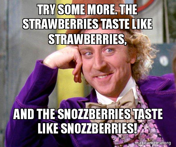 Try some more. The strawberries taste like strawberries, and the ...
