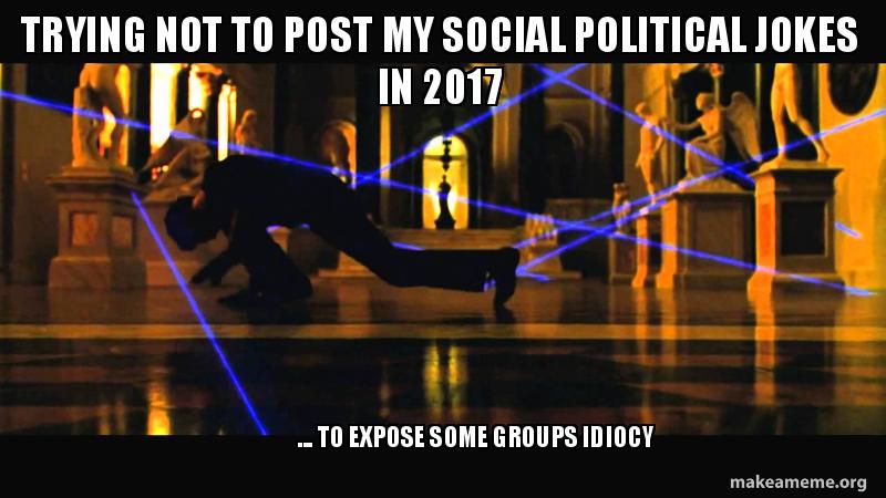 trying not to post my social political jokes in 2017 ... to expose some ...