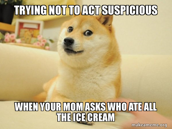 Trying not to act suspicious when your mom asks who ate all the ice ...