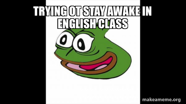 Trying ot stay awake in english class - Pepega Meme Generator