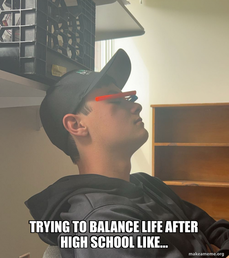 trying to balance life after high school like... Meme Generator
