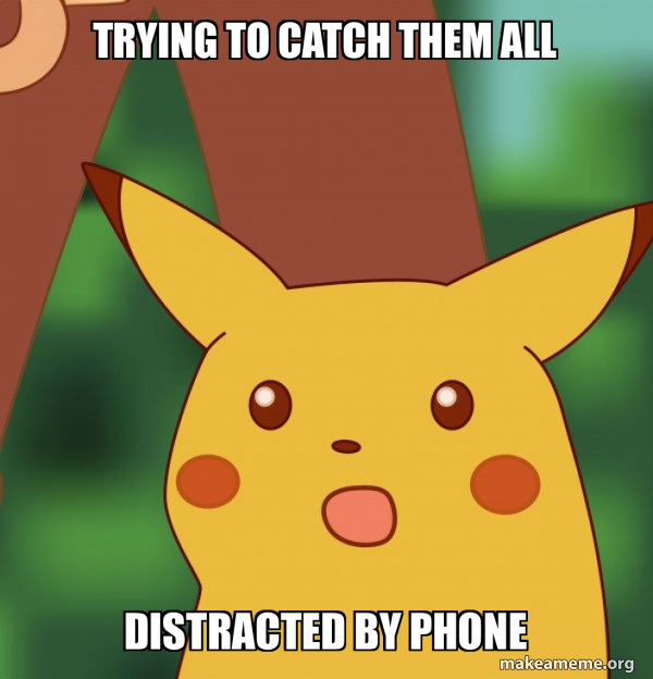 Trying to catch them all Distracted by phone - Surprised Pikachu Meme ...