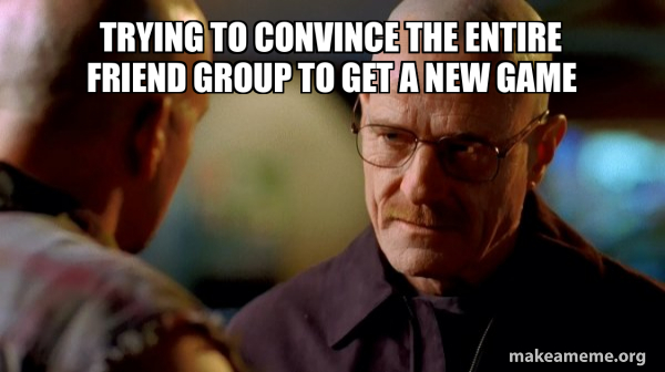 trying to convince the entire friend group to get a new game - Breaking ...