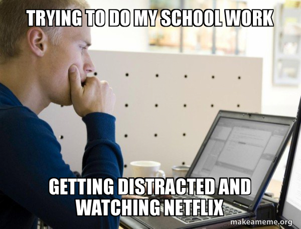 trying to do my school work getting distracted and watching netflix ...