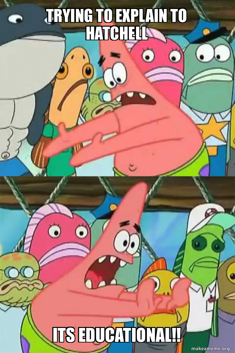 Trying to explain to Hatchell Its Educational!! - Push It Somewhere ...