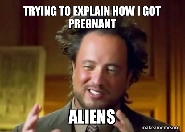 trying to explain how i got pregnant Aliens - Ancient Aliens - Crazy ...