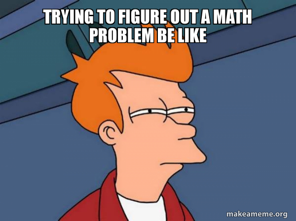 Trying To Figure Out A Math Problem Be Like - Futurama Fry Meme Generator