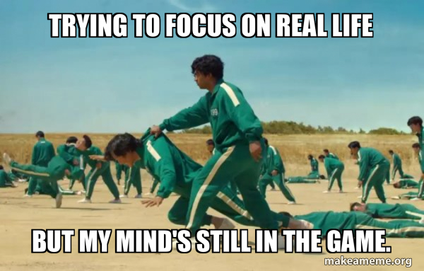 Trying to focus on real life but my mind's still in the game. - Squid ...