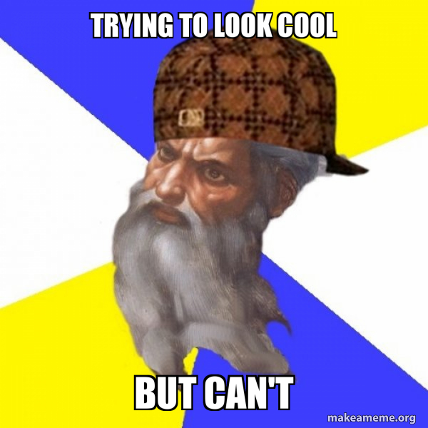 trying to look cool but can't - Scumbag Advice God Meme Generator