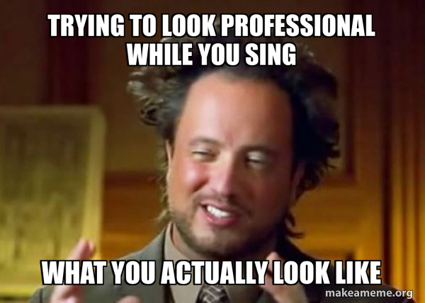 Trying to look professional while you sing what you actually look like ...