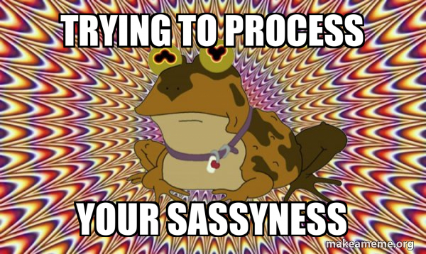 TRYING TO PROCESS YOUR SASSYNESS - Hypnotoad Meme Generator
