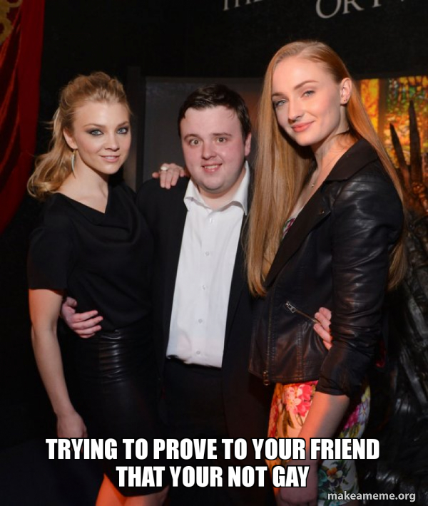 Trying to prove to your friend that your not gay - Good Luck John Meme ...