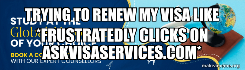 Trying to renew my visa like *frustratedly clicks on askvisaservices ...
