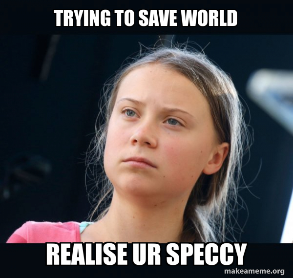 Trying to save world Realise ur speccy - Greta Thunberg Meme Generator