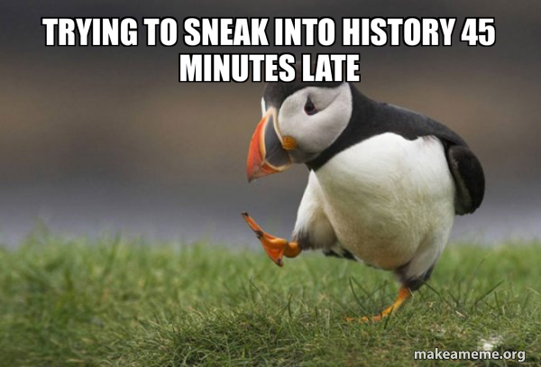 Trying to sneak into history 45 minutes late - Unpopular Opinion Puffin ...