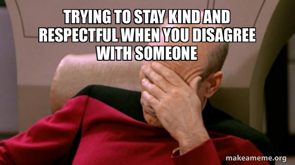 Trying to stay kind and respectful when you disagree with someone ...