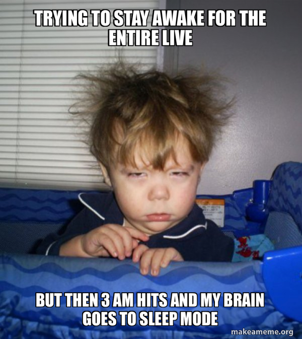 Trying to stay awake for the entire live But then 3 am hits and my ...