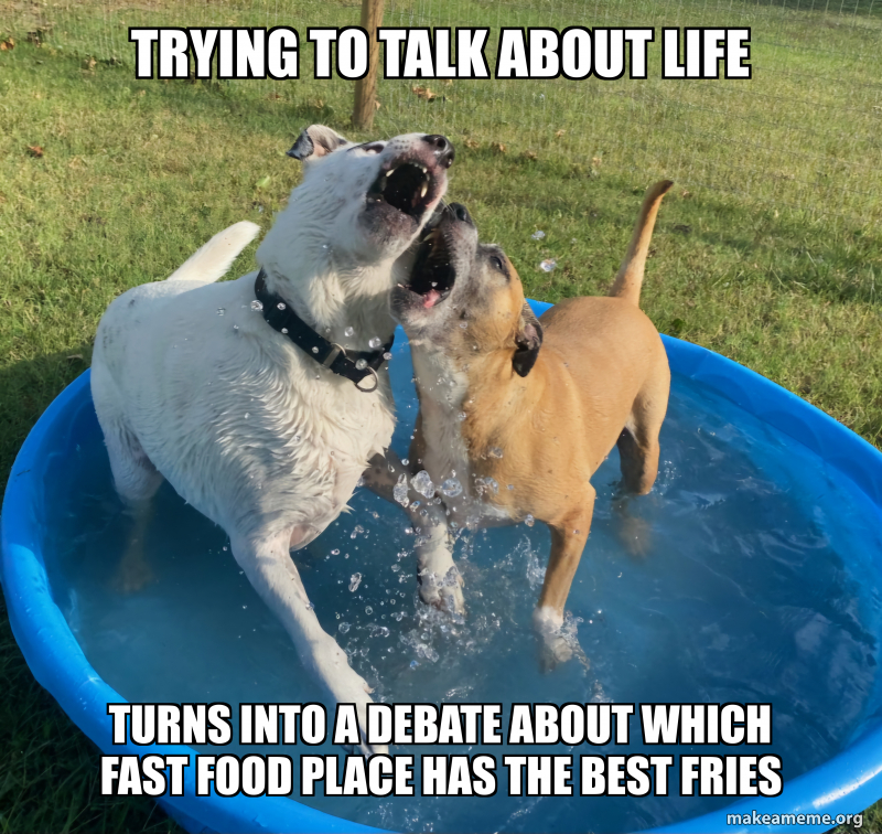 Trying to talk about life Turns into a debate about which fast food ...