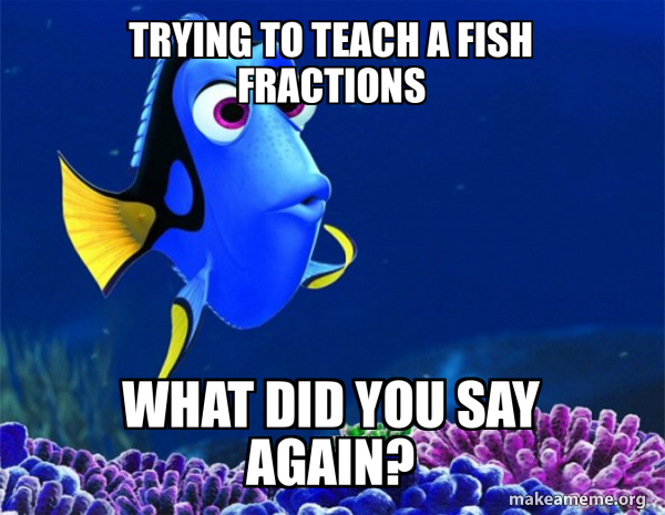 Trying to teach a fish fractions What did you say again? - Dory from ...