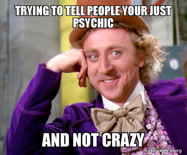 Trying to tell people Your just Psychic And not crazy - Willy Wonka ...
