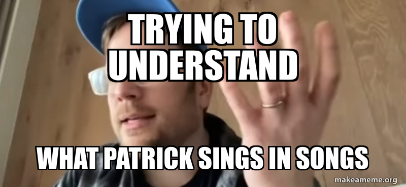 Trying to understand What Patrick sings in songs Meme Generator