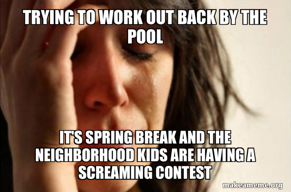 Trying to work out back by the pool It's spring break and the ...