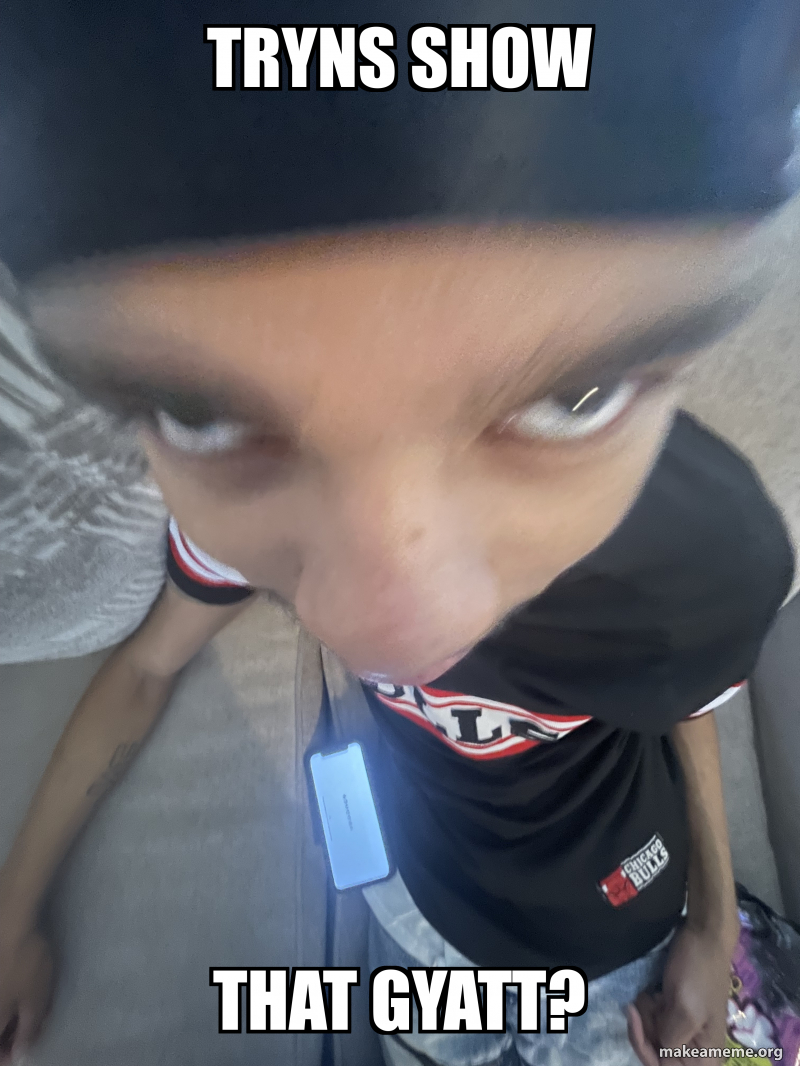 TRYNS SHOW THAT GYATT? Meme Generator