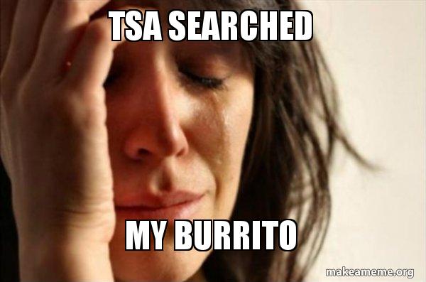 TSA Searched my burrito - First World Problems Meme Generator