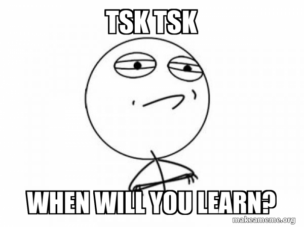 tsk tsk when will you learn? - Challenge Acccepted Meme Generator