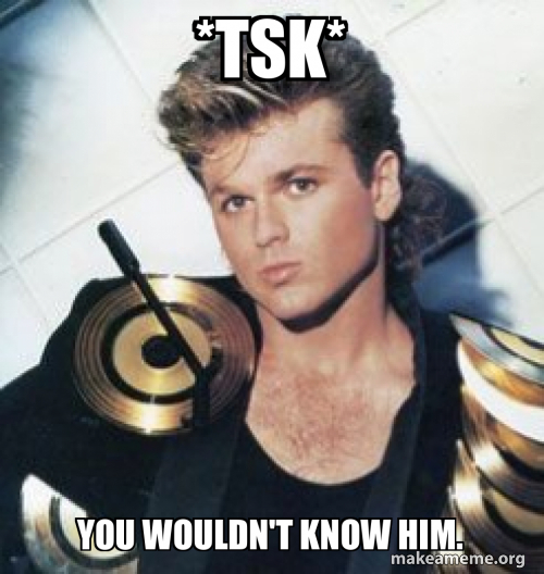 *tsk* You wouldn't know him. Meme Generator