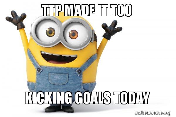 ttp made it too kicking goals today - Happy Minion Meme Generator