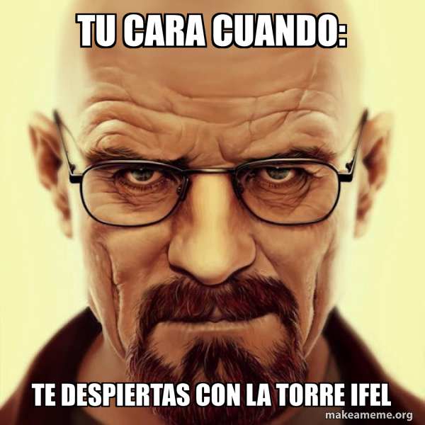 Tu cara cuando: Te despiertas con la torre Ifel - Walter White Breaking ...