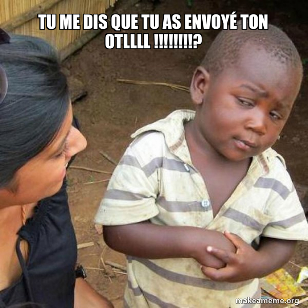 Tu me dis que tu as envoyé ton OTLLLL !!!!!!!!? - Skeptical Third World ...