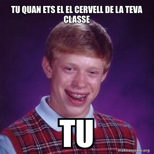TU QUAN ETS EL EL CERVELL DE LA TEVA CLASSE TU - Bad Luck Brian Meme ...