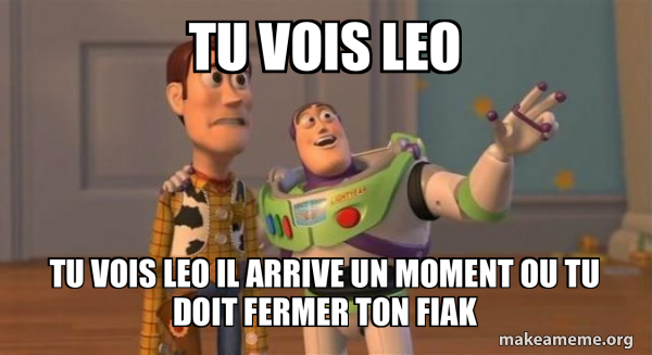 tu vois leo tu vois leo il arrive un moment ou tu doit fermer ton fiak ...