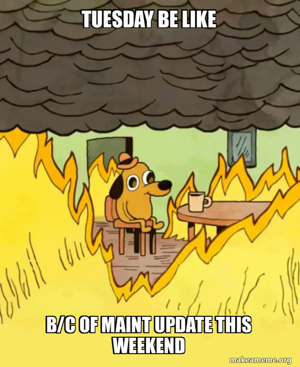 tuesday be like b/c of maint update this weekend - This Is Fine Meme ...