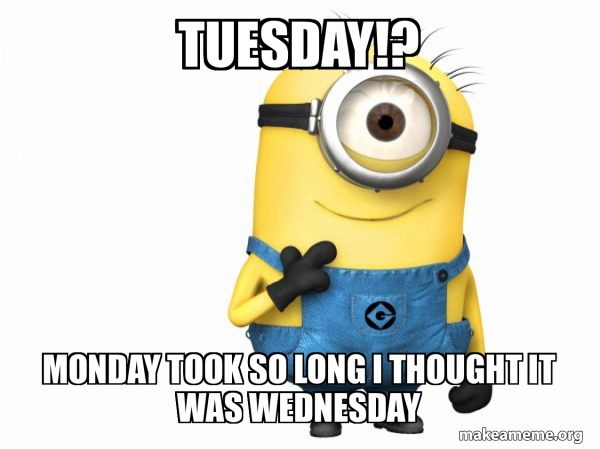 Tuesday!? Monday took so long i thought it was Wednesday - Thoughtful ...