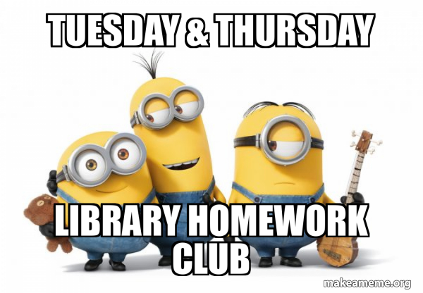 Tuesday & Thursday Library Homework Club - Minions Meme Generator