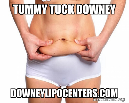 Tummy Tuck Downey downeylipocenters.com Meme Generator