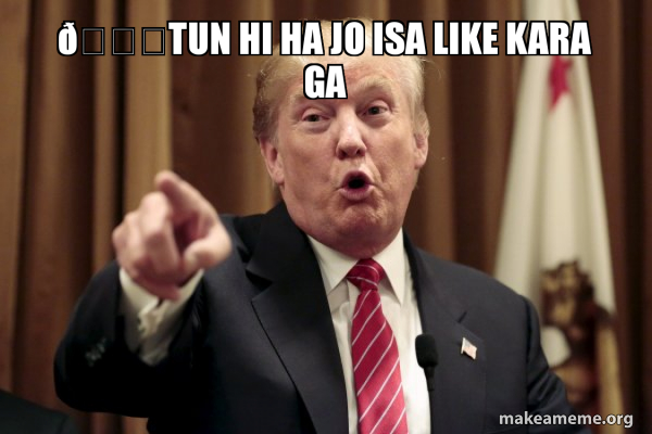 ðŸ‘‡Tun hi ha jo isa like kara ga - Donald Trump Says Meme Generator