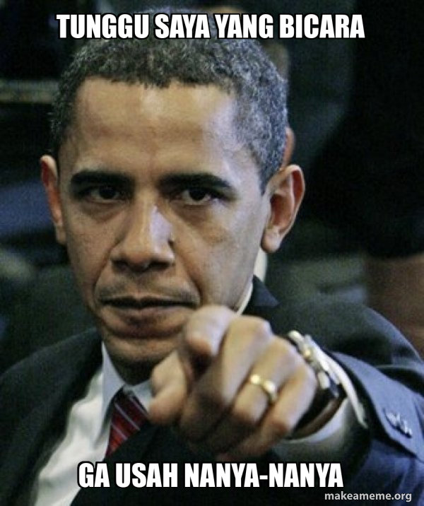 TUNGGU SAYA YANG BICARA GA USAH NANYA-NANYA - Angry Obama Meme Generator