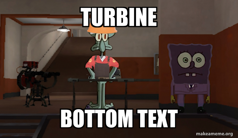 TURBINE BOTTOM TEXT Meme Generator