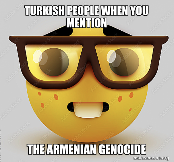 turkish people when you mention the armenian genocide - turkey meme ...