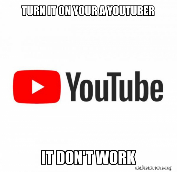 turn it on your a youtuber it don't work - YouTube Meme Generator