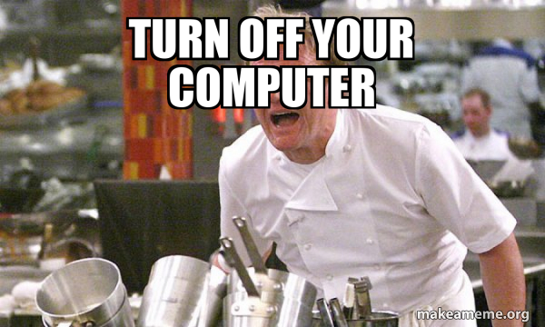 Turn off your computer - Gordon Ramsay Hell's Kitchen Meme Generator